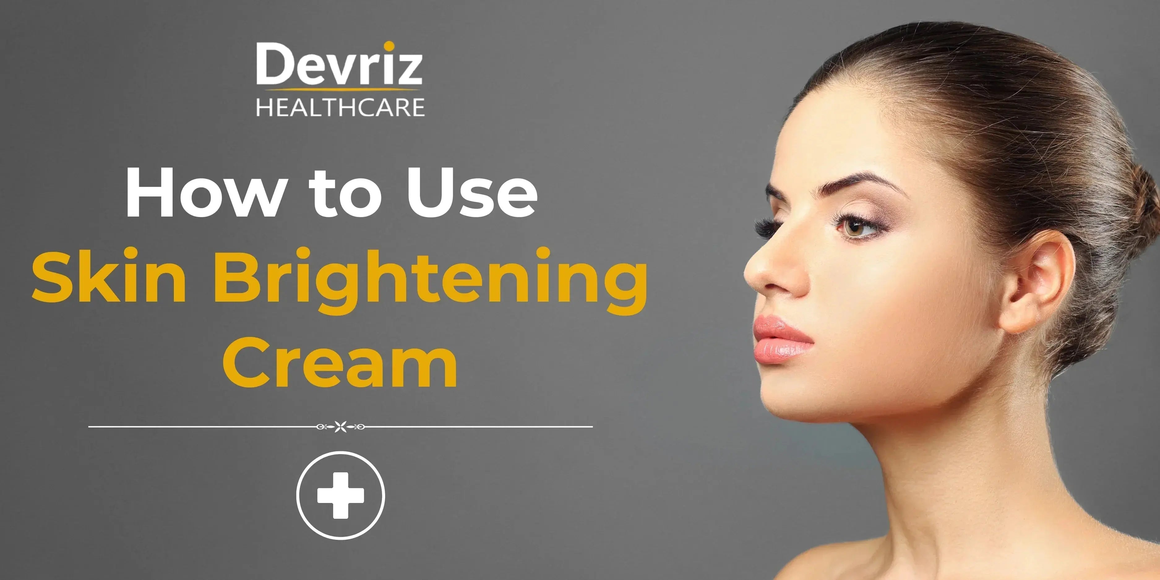 How to Use Skin Brightening Cream Effectively – Devriz Healthcare